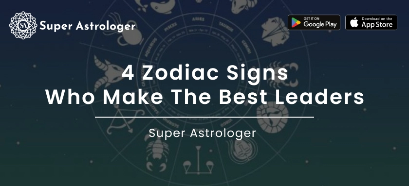 4 Zodiac Signs Who Make the Best Leaders - Super Astrologer